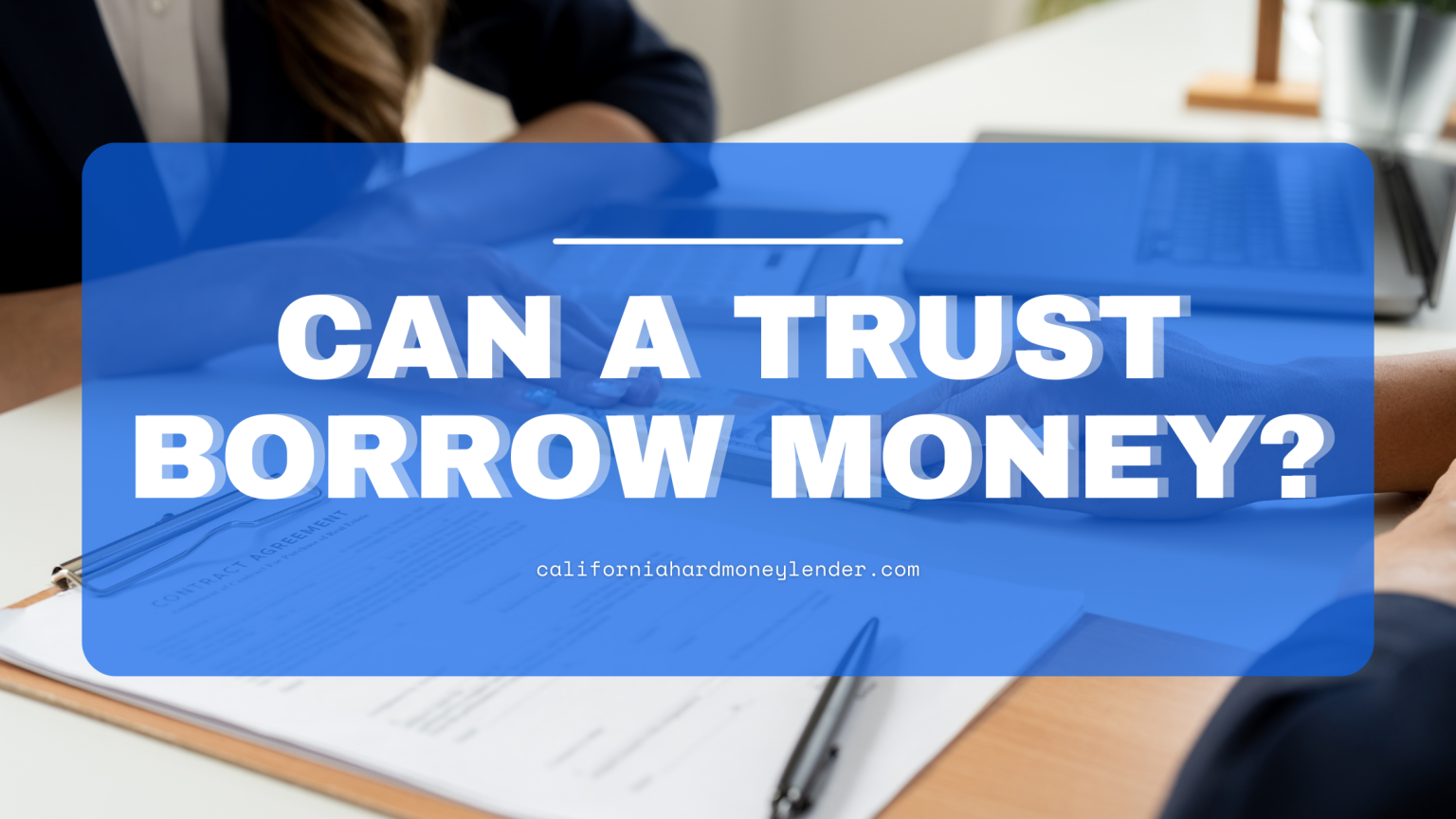 Can a Trust Borrow Money? - California Hard Money Lender